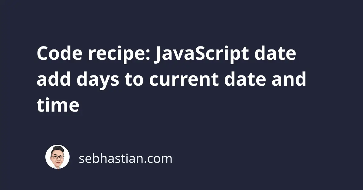 Code Recipe JavaScript Date Add Days To Current Date And Time Sebhastian